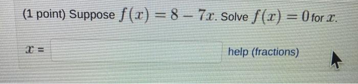 Solved (1 point) Suppose f(x)=8−7x. Solve f(x)=0 for x. x= | Chegg.com