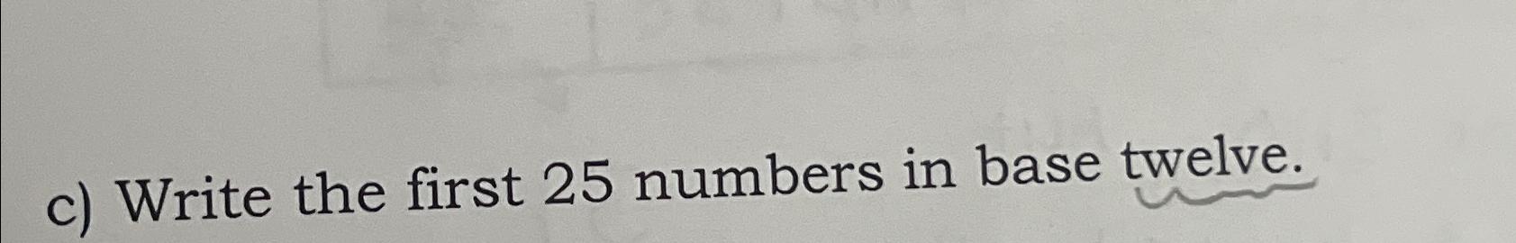 Solved c) ﻿Write the first 25 ﻿numbers in base twelve. | Chegg.com