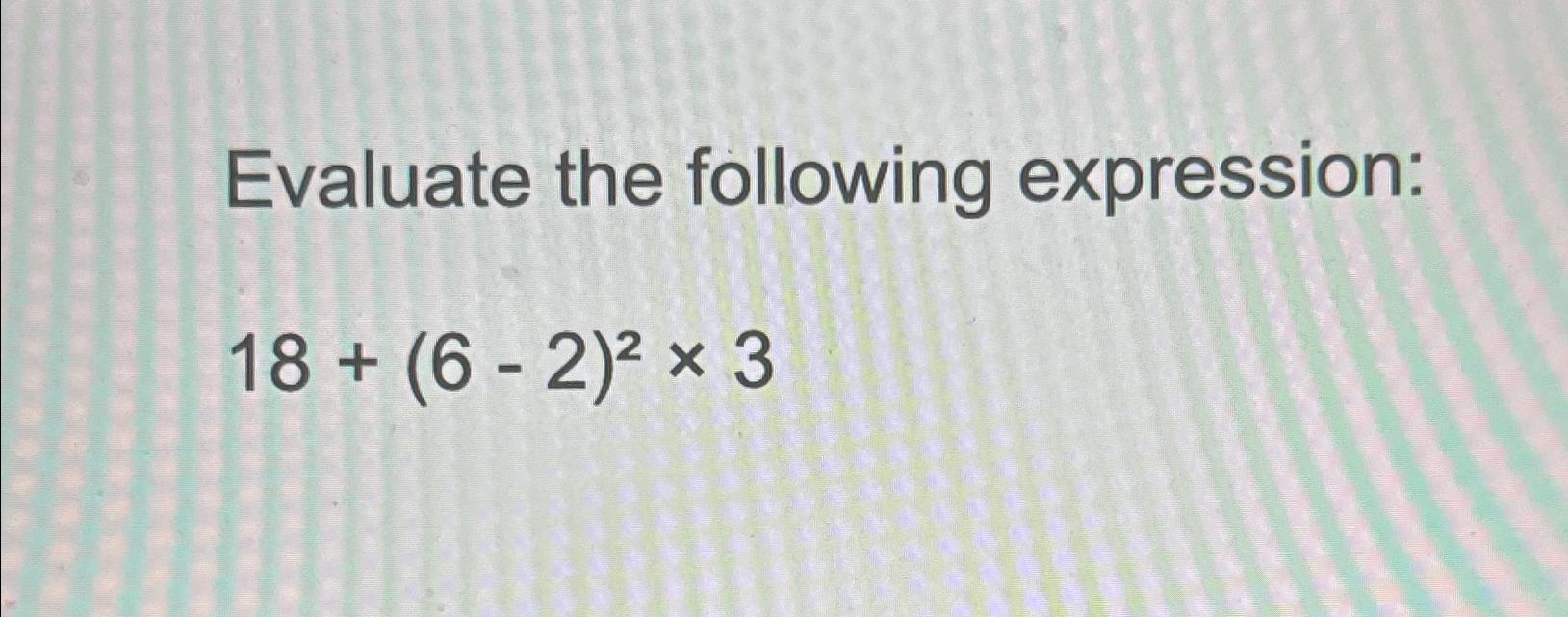 Solved Evaluate the following expression:18+(6-2)2×3 | Chegg.com