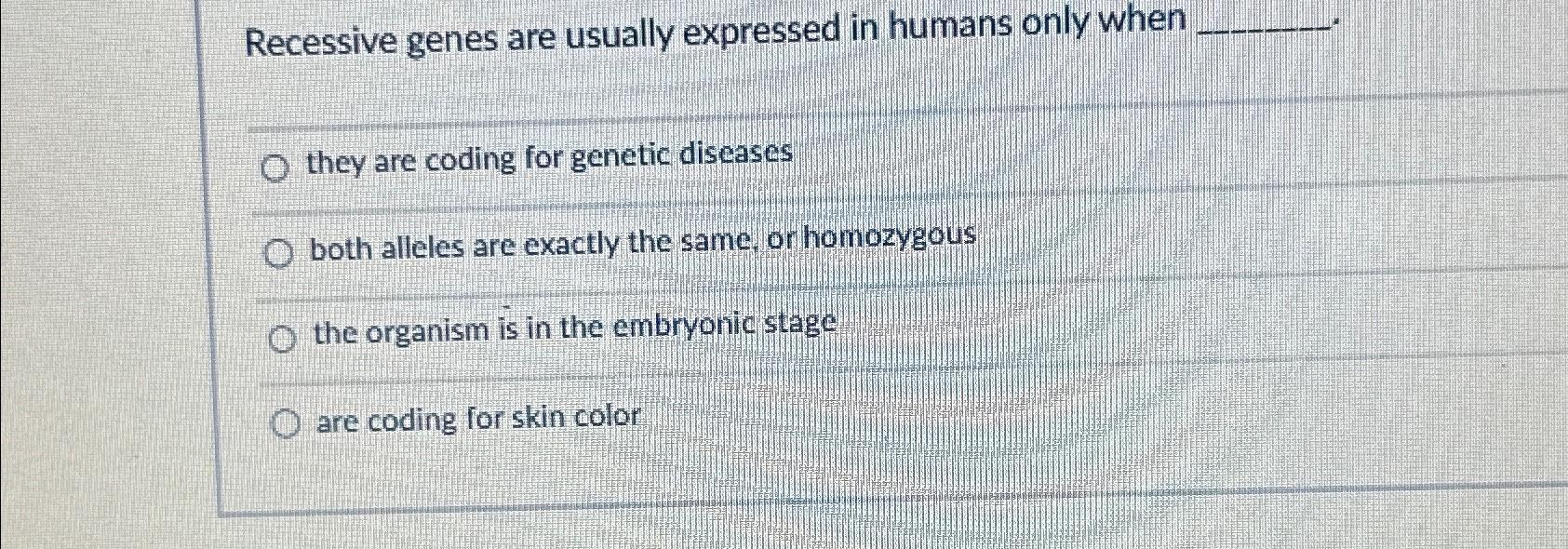 Solved Recessive genes are usually expressed in humans only | Chegg.com