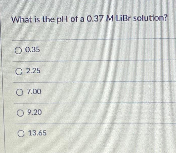 Solved What is the pH of a 0.37 M LiBr solution? O 0.35 O | Chegg.com