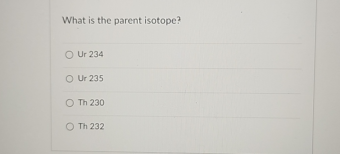 Solved What is the parent isotope? Ur 234 ﻿Ur 235 ﻿Th 230 | Chegg.com