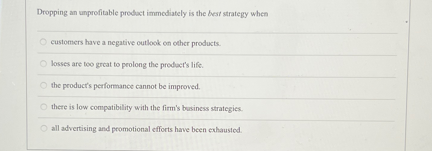 Solved Dropping an unprofitable product immediately is the | Chegg.com