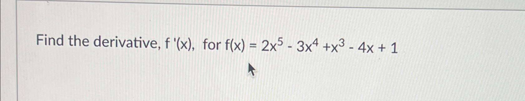 Solved Find the derivative, f'(x), ﻿for f(x)=2x5-3x4+x3-4x+1 | Chegg.com