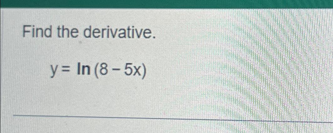 Solved Find the derivative.y=ln(8-5x) | Chegg.com