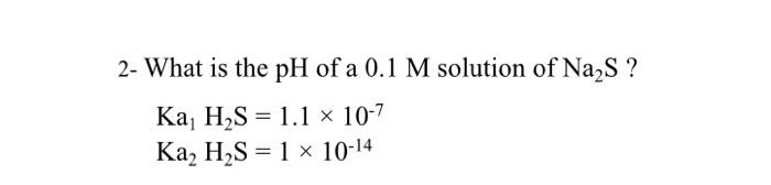 Solved 2- What is the pH of a 0.1 M solution of Na2S ? Ka, | Chegg.com