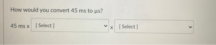 Solved How would you convert 45 ms to us? 45 ms x [ Select] | Chegg.com