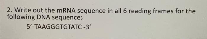 Solved 2. Write out the mRNA sequence in all 6 reading | Chegg.com