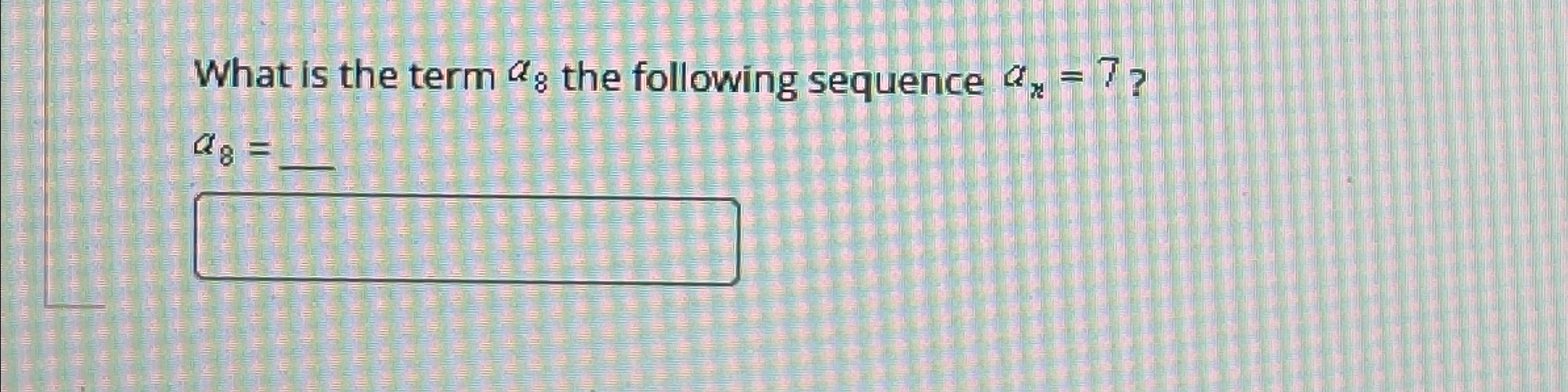 Solved What is the term a3 ﻿the following sequence ax=7 ?a8= | Chegg.com
