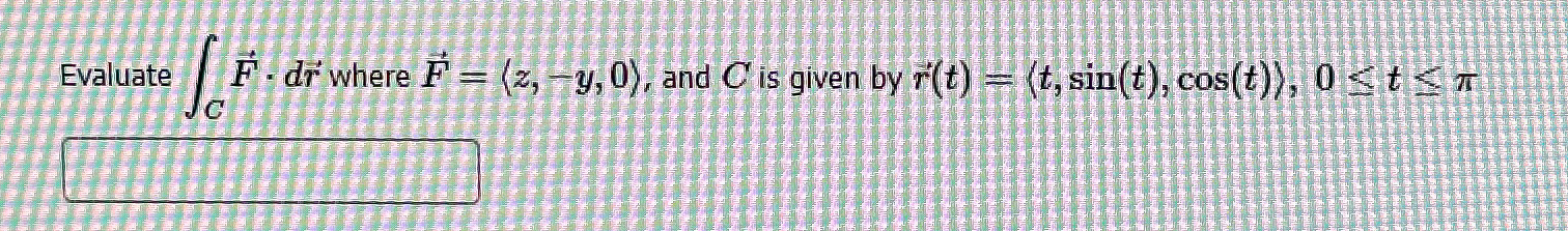 Solved Evaluate ∫C﻿vec(F)*dvec(r) ﻿where vec(F)=(:z,-y,0:), | Chegg.com