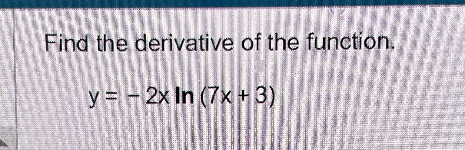 Solved Find the derivative of the function.y=-2xln(7x+3) | Chegg.com