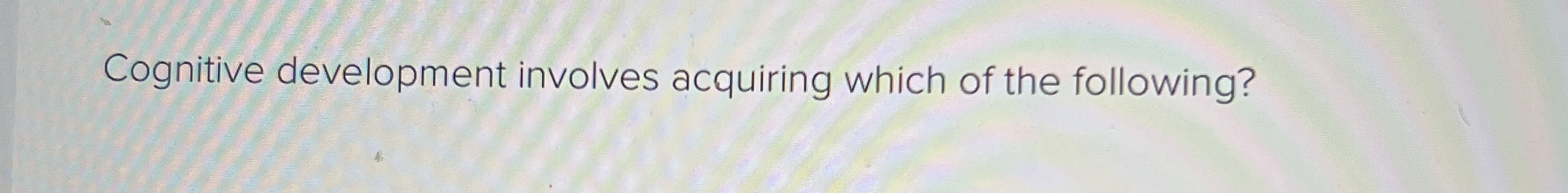 Solved Cognitive development involves acquiring which of the | Chegg.com