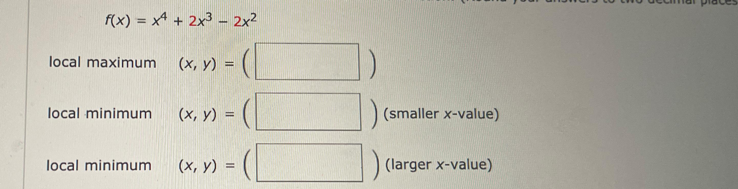 Solved f(x)=x4+2x3-2x2local maximum (x,y)=( )local minimum | Chegg.com