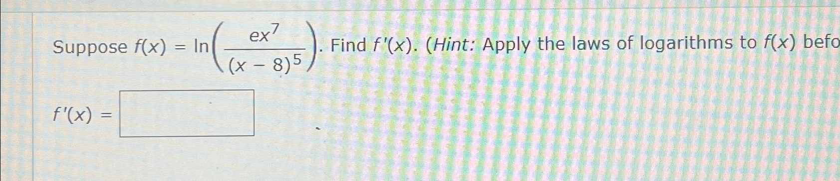 Solved Suppose f(x)=ln(ex7(x-8)5). ﻿Find f'(x). (Hint: Apply | Chegg.com