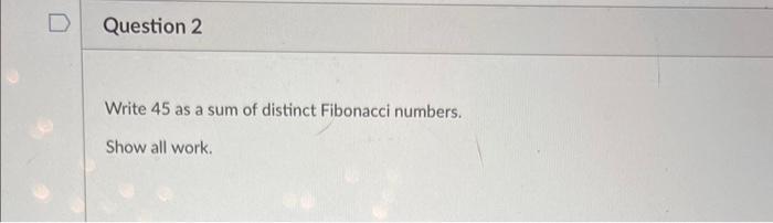 Solved Write 45 as a sum of distinct Fibonacci numbers. Show | Chegg.com