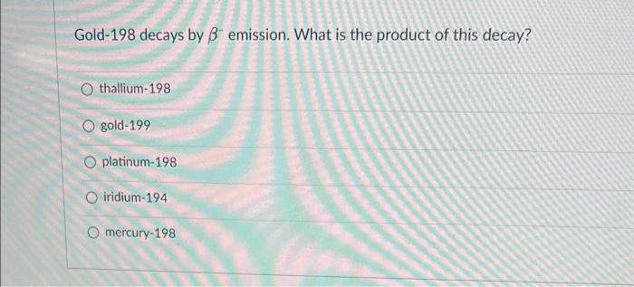 Solved Gold-198 decays by β emission. What is the product of | Chegg.com