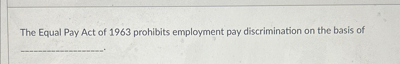 Solved The Equal Pay Act of 1963 ﻿prohibits employment pay | Chegg.com