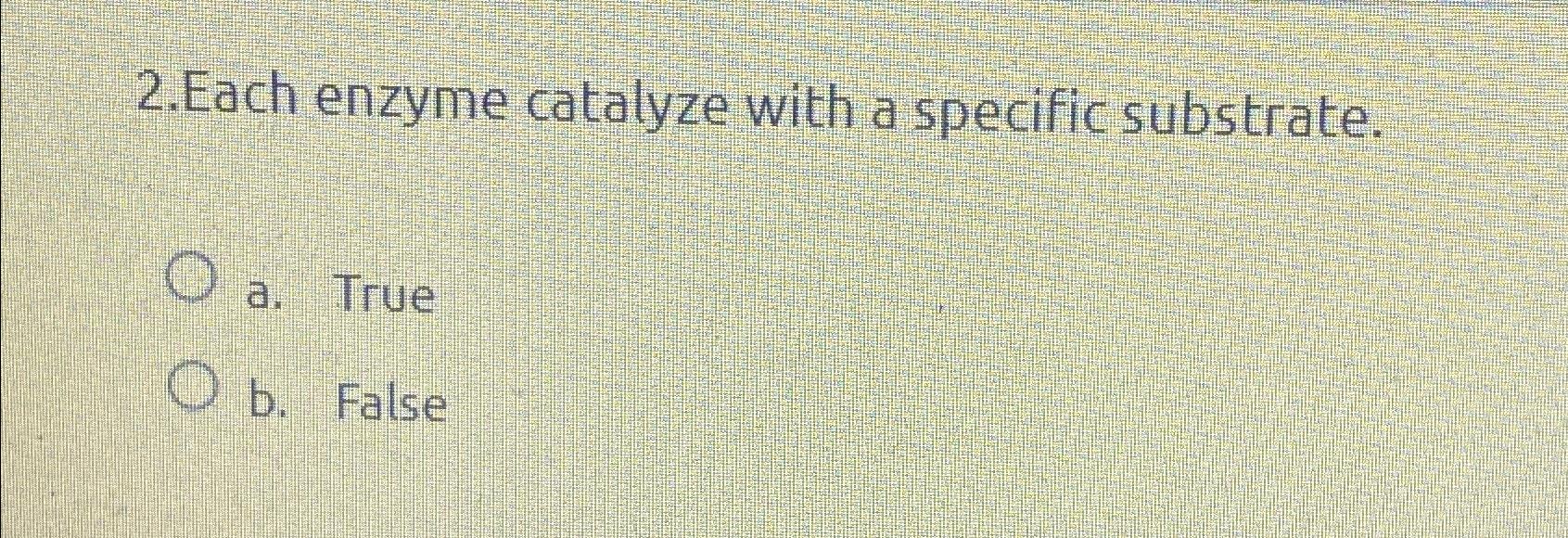 Solved 2.Each enzyme catalyze with a specific substrate.a. | Chegg.com