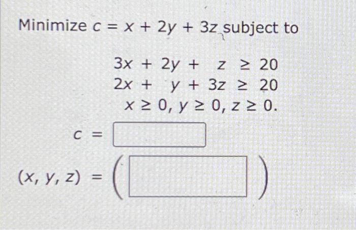 Solved c=x+2y+3z subject 3x+2y+z≥202x+y+3z≥20x≥0,y≥0,z≥0 | Chegg.com