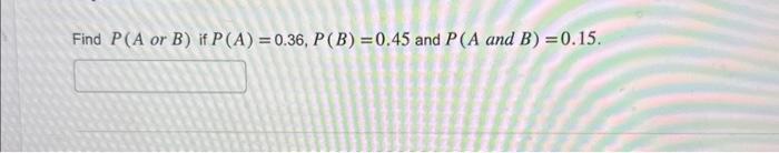 Solved Find P(A or B) if P(A)=0.36,P(B)=0.45 and P(A and | Chegg.com