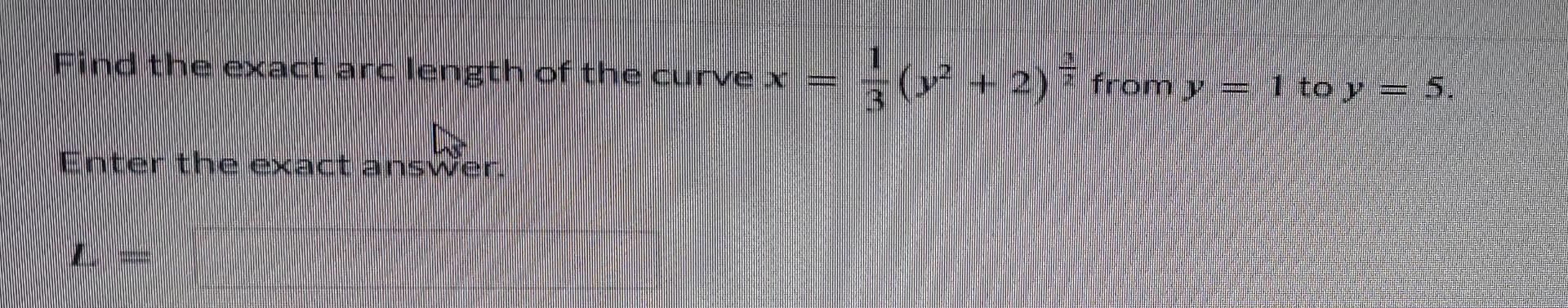 Solved Find the exact arc length of the curve x=13(y2+2)32 | Chegg.com