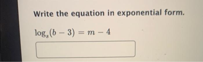 Solved Write the equation in exponential form. logs(b−3)=m−4 | Chegg.com