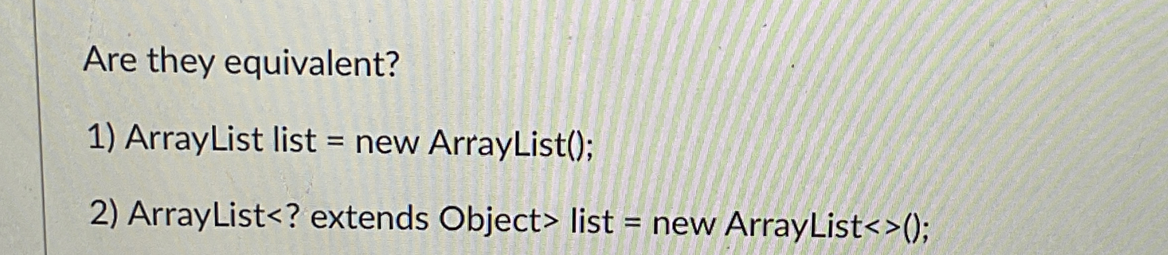 Solved Are they equivalent?ArrayList list = ﻿new | Chegg.com