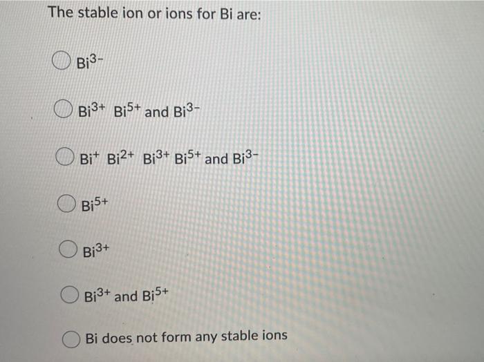 Solved The stable ion or ions for Bi are: Bi3- Bi3+ Bi5+ and | Chegg.com