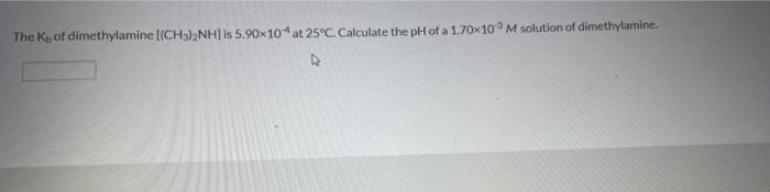 Solved The Ko of dimethylamine [(CH3)2NH] is 5.90x104 at | Chegg.com