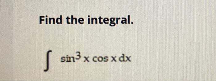 Solved Find the integral. S sin3 x cos x dx | Chegg.com