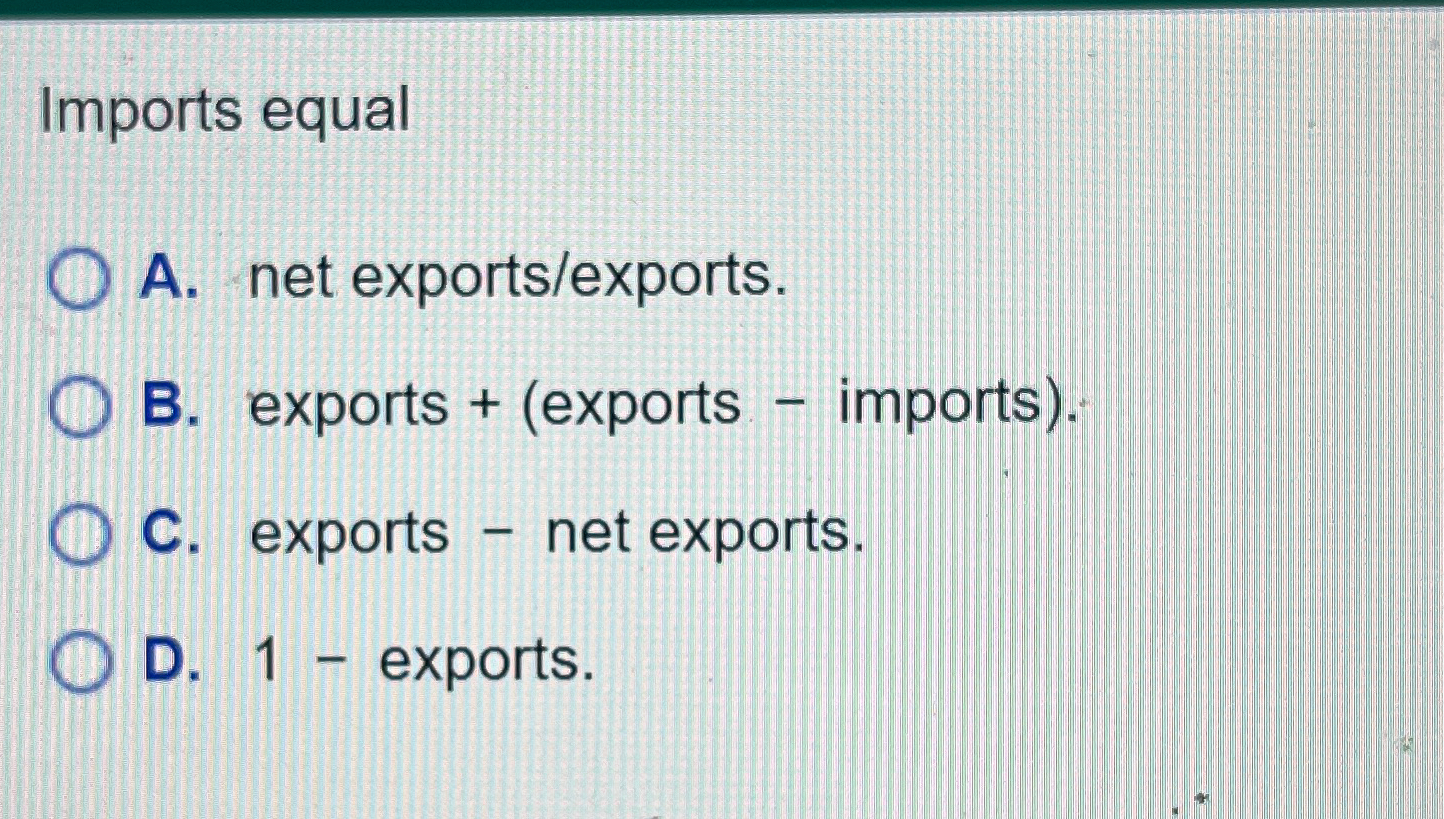 Solved Imports equalA. ﻿net exports/exports.B. ﻿exports | Chegg.com