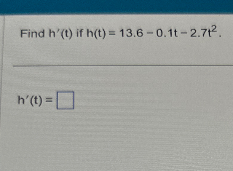 Solved Find h'(t) ﻿if h(t)=13.6-0.1t-2.7t2h'(t)= | Chegg.com