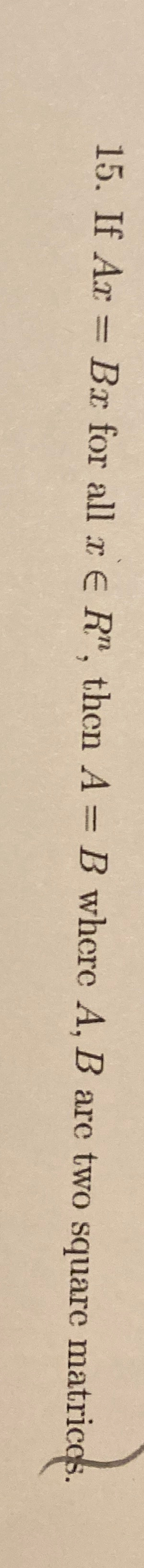 Solved If Ax=Bx for all xinRn, then A=B where A,B are | Chegg.com Solved If Ax=Bx for all xinRn, then A=B where A,B are | Chegg.com