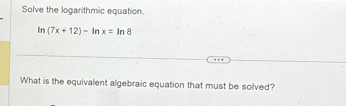 Solved Solve the logarithmic equation.ln(7x+12)-lnx=ln8What | Chegg.com