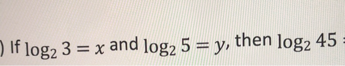 Solved If log2 3 = x and log2 5 = y, then log2 45: | Chegg.com