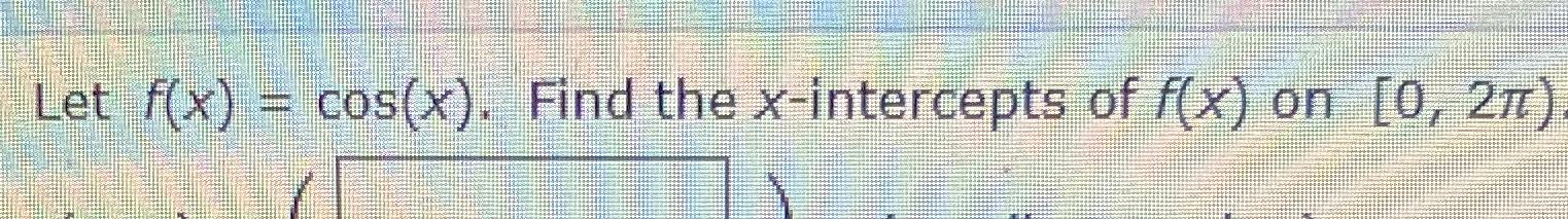 Solved Let f(x)=cos(x). ﻿Find the x-intercepts of f(x) ﻿on | Chegg.com