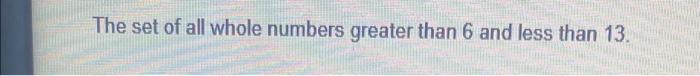 Solved HOWER The set of all whole numbers greater than 6 and | Chegg.com