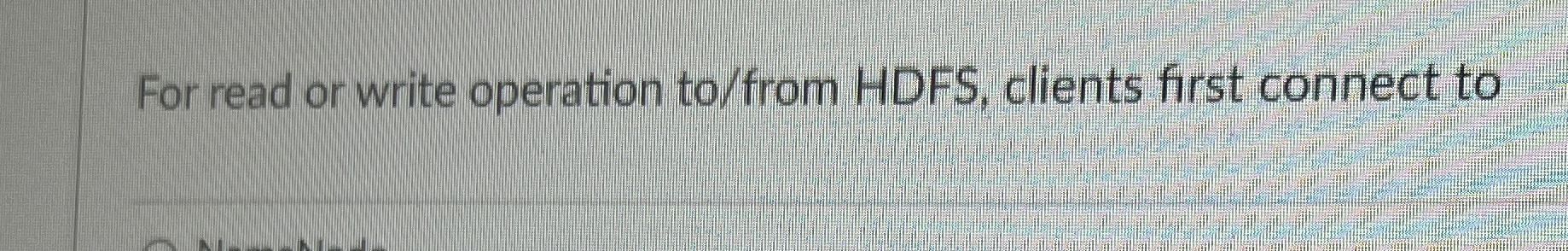 Solved For read or write operation to/from HDFS, ﻿clients | Chegg.com