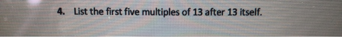 Solved 4. List the first five multiples of 13 after 13 | Chegg.com