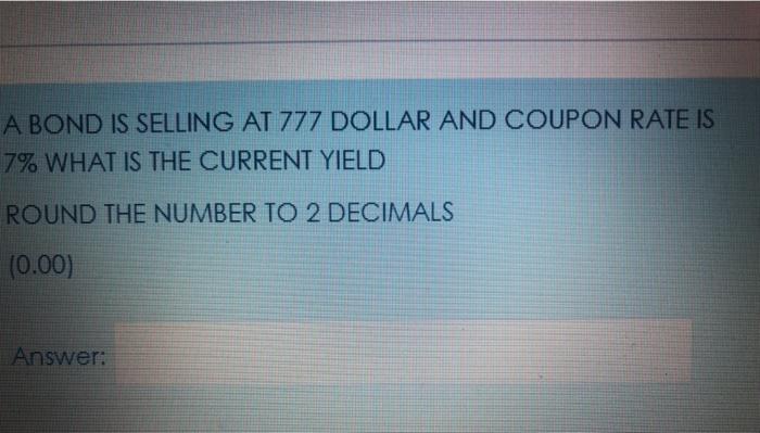 Solved A BOND IS SELLING AT 777 DOLLAR AND COUPON RATE IS 7% | Chegg.com