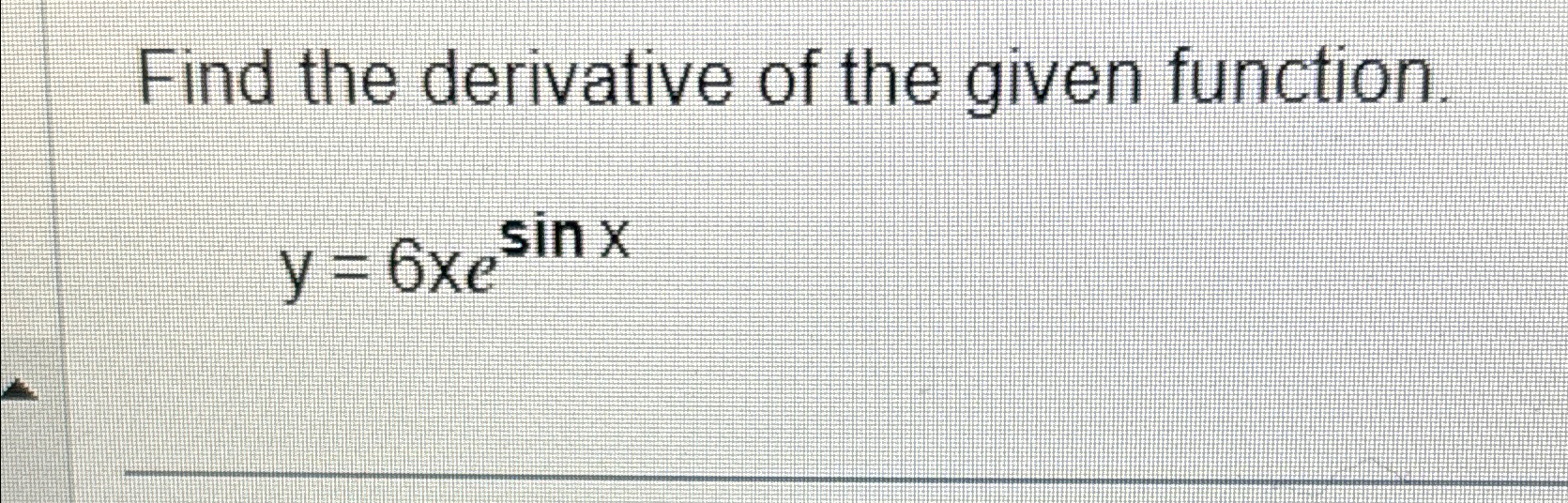 Solved Find the derivative of the given function.y=6xesinx | Chegg.com