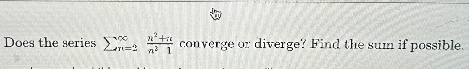 Solved Does the series ∑n=2∞n2+nn2-1 ﻿converge or diverge? | Chegg.com