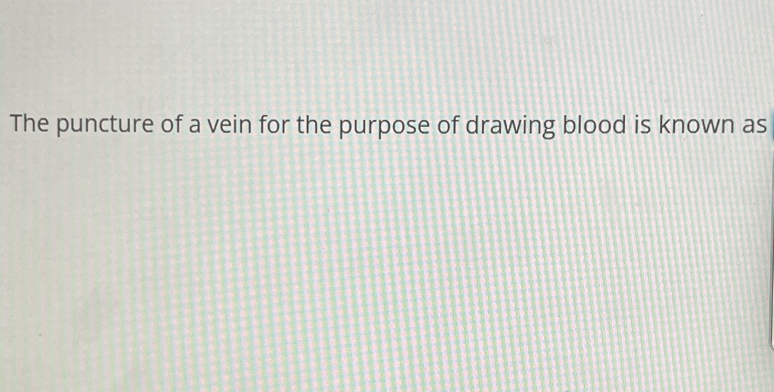 Solved The puncture of a vein for the purpose of drawing | Chegg.com