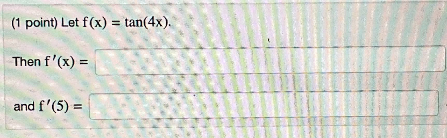 Solved (1 ﻿point) ﻿Let f(x)=tan(4x).Then f'(x)= ﻿and f'(5)= | Chegg.com