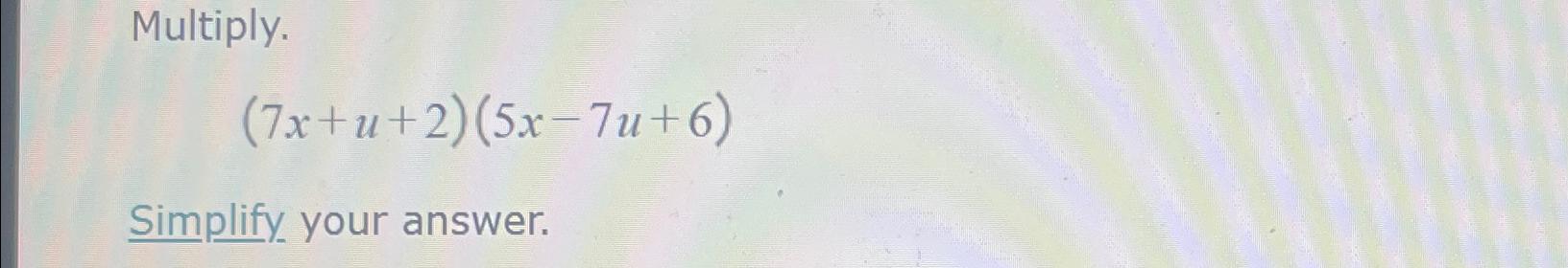 Solved Multiply.(7x+u+2)(5x-7u+6)Simplify your answer. | Chegg.com