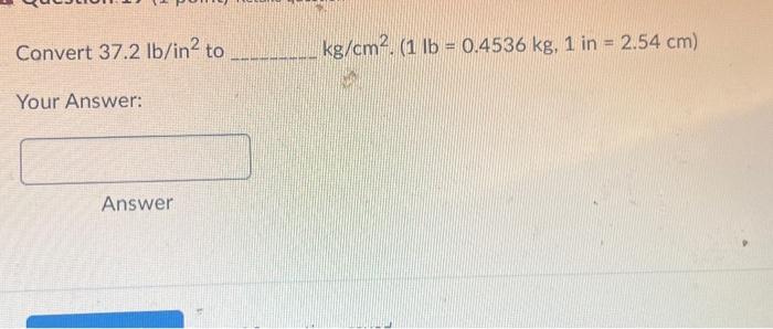 Solved Convert 37.2lb/in2 to kg/cm2.(1lb=0.4536 kg,1in=2.54 | Chegg.com