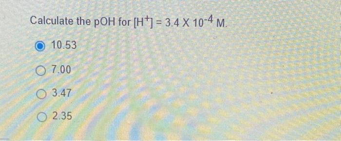 Solved Calculate the pOH for [H+]=3.4×10−4M. 10.53 7.00 3.47 | Chegg.com