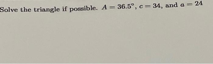 Solved Solve the triangle if possible. A=36.5∘,c=34, and | Chegg.com