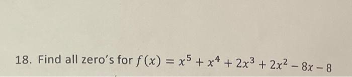 Solved 18. Find all zero's for f(x)=x5+x4+2x3+2x2−8x−8 | Chegg.com