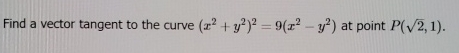 Solved Find a vector tangent to the curve (x2+y2)2=9(x2-y2) | Chegg.com